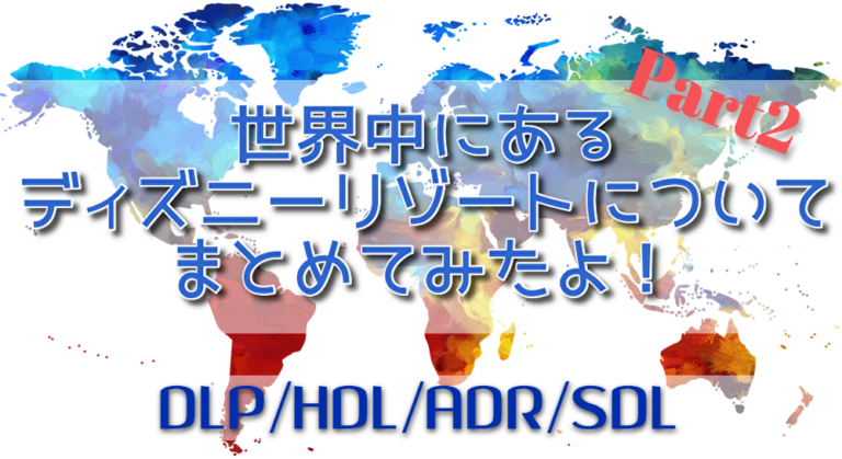 【DLP/HDL/ADR/SDL】いつかは制覇したい！世界のディズニーリゾートまとめ【2/3】 | 人生ノリとイキオイ。
